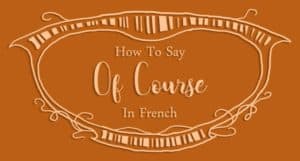 How to Say Of Course in French (Ultimate Guide) - Frenchplanations