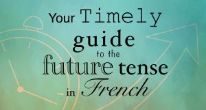 The Future Tense in French, A Complete Guide - Frenchplanations